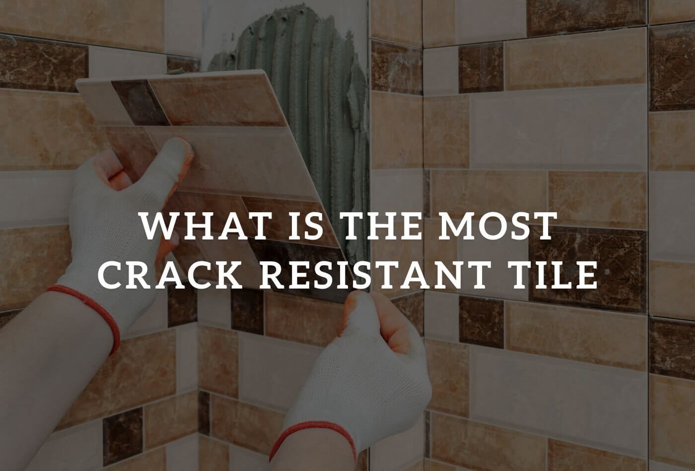 What Is The Most Crack Resistant Tile? Reason To The Cracks